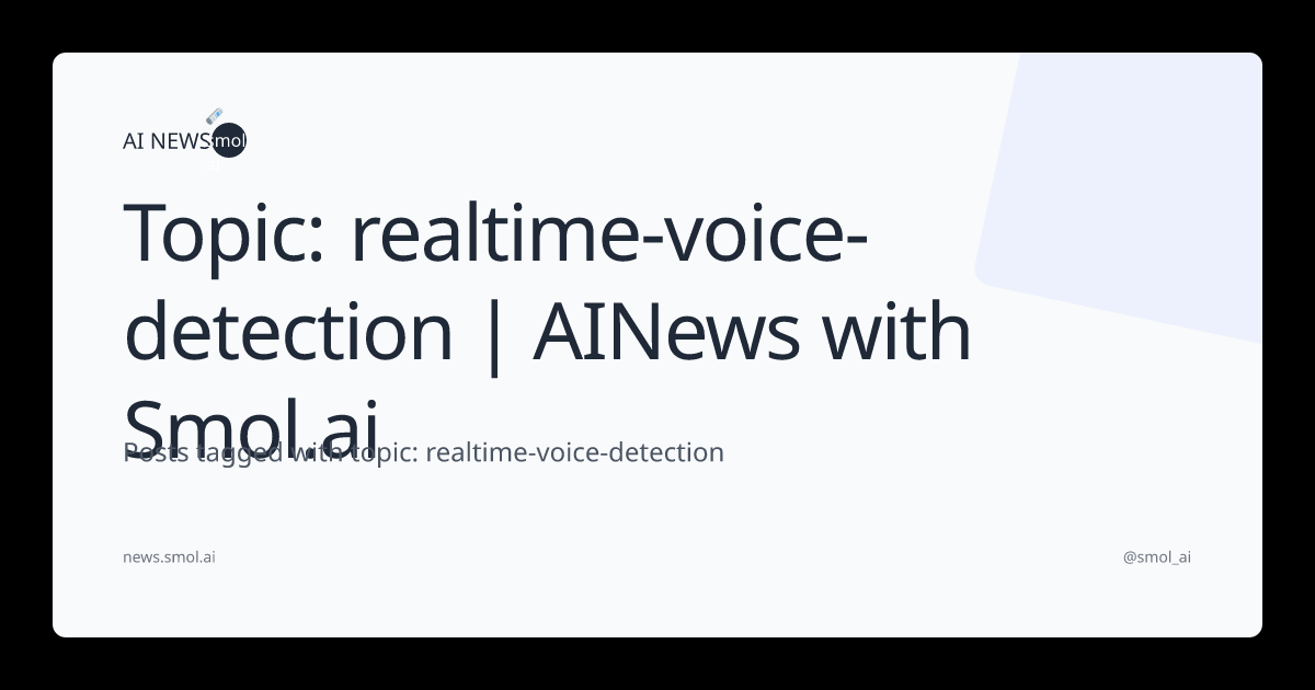 Topic: realtime-voice-detection | AINews with Smol.ai
